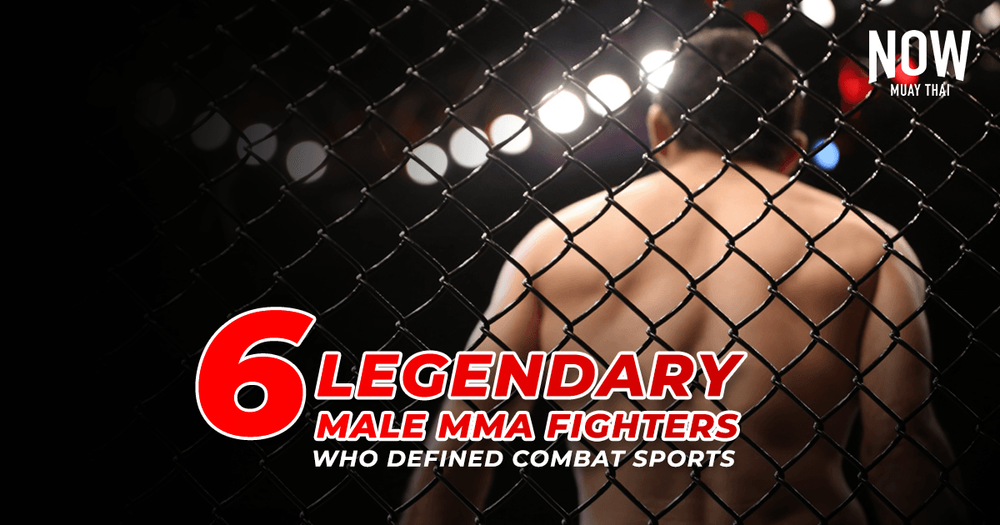 6 Legendary Male MMA Fighters Who Defined Combat Sports - NOW Muay Thai